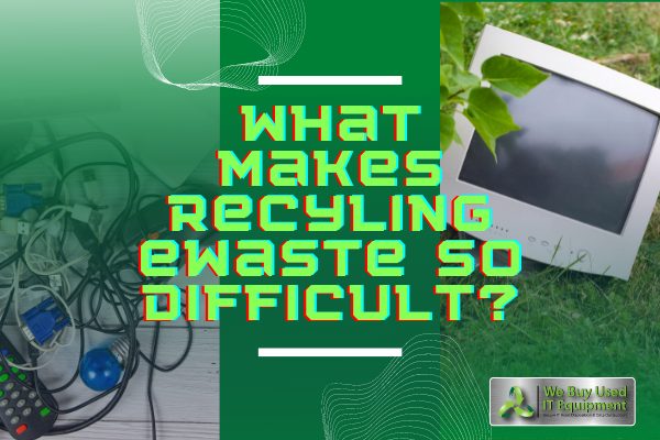 Why is Recycling e-Waste so Difficult? - We Buy Used IT Equipment